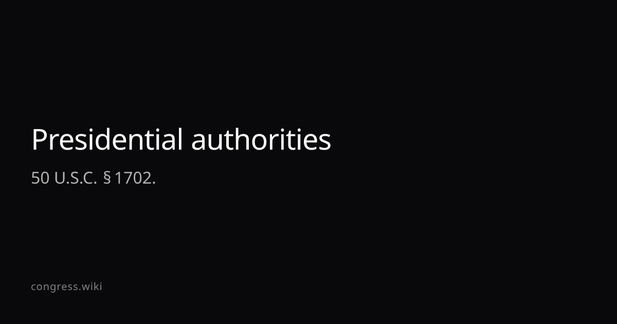 50 U.S.C. § 1702. - Presidential authorities · Congress.wiki